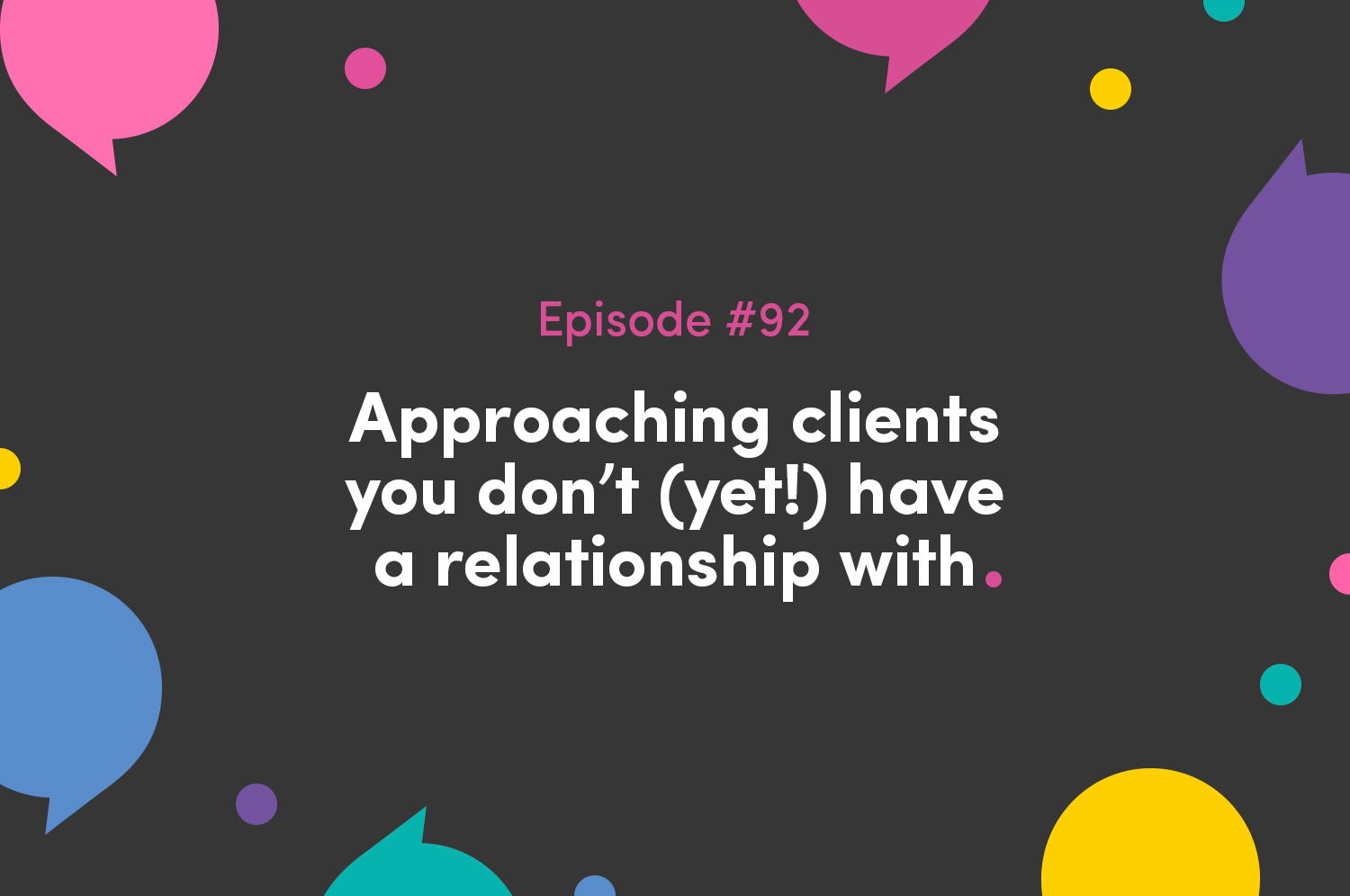 Episode 92: Approaching clients you don’t (yet!) have a relationship with