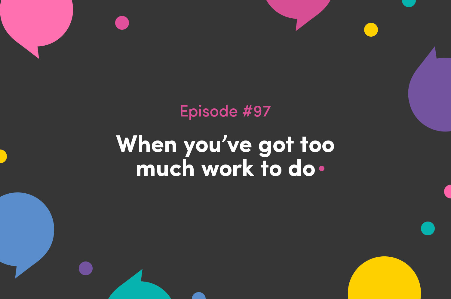 Episode 97: When you've got too much work to do